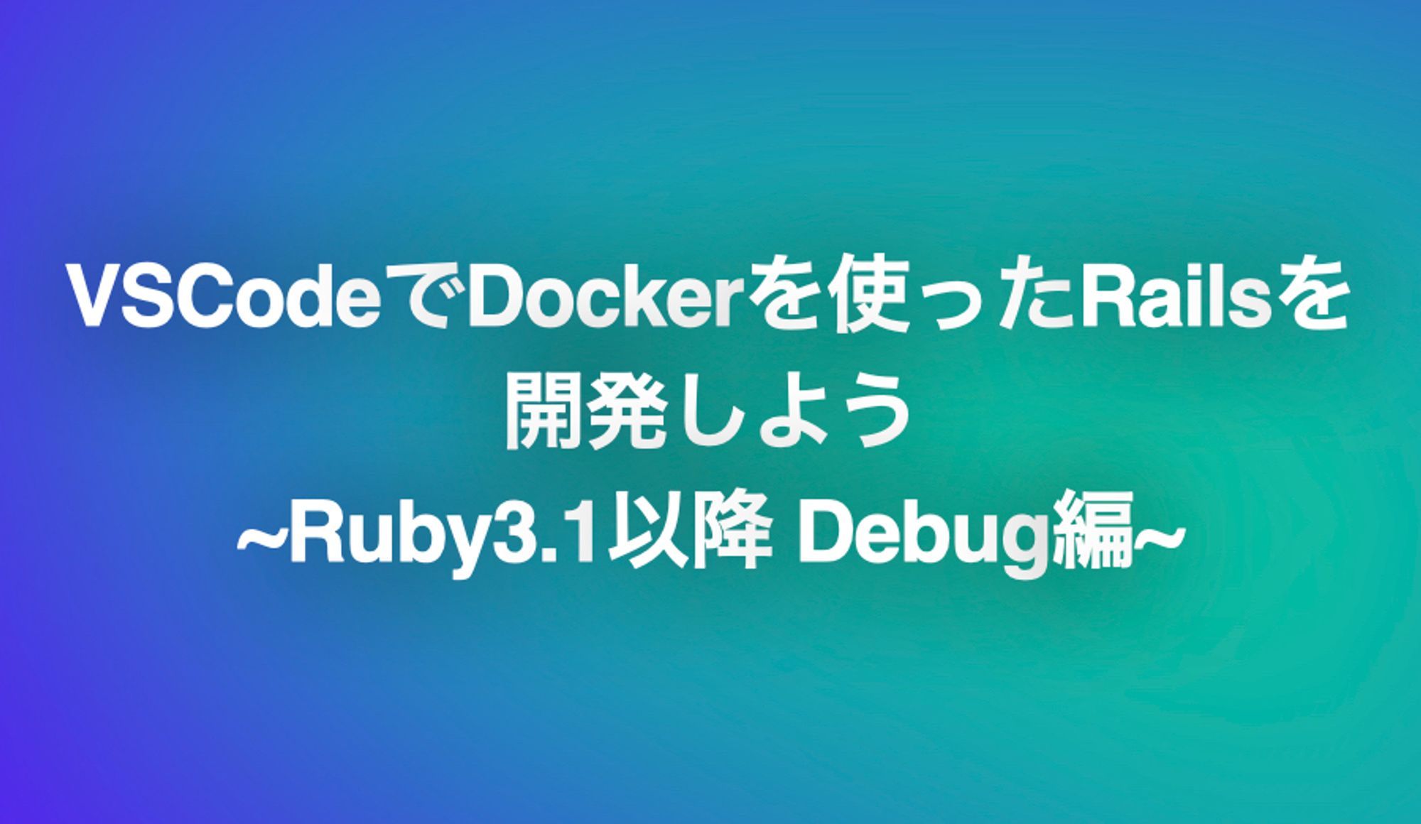 VSCodeでDockerを使ったRailsを開発しよう~Ruby3.1以降 Debug編~